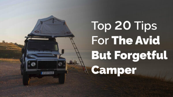 Top 20 Tips For The Avid But Forgetful Camper – The Expert Camper